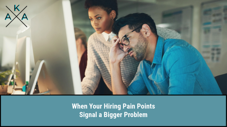 When Your Hiring Pain Points Signal A Bigger Problem | AKA Search Group
